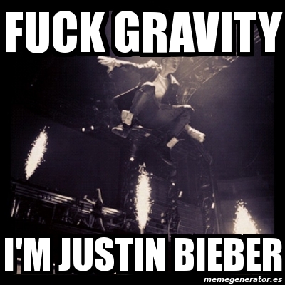 Meme Personalizado - FUCK GRAVITY I'M JUSTIN BIEBER - 1570956