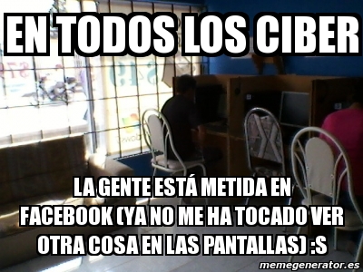 Meme Personalizado - EN TODOS LOS CIBER LA GENTE ESTÃ METIDA EN ...