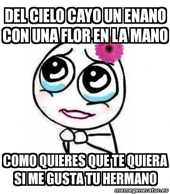 Meme Personalizado - del cielo cayo un enano con una flor en la mano ...