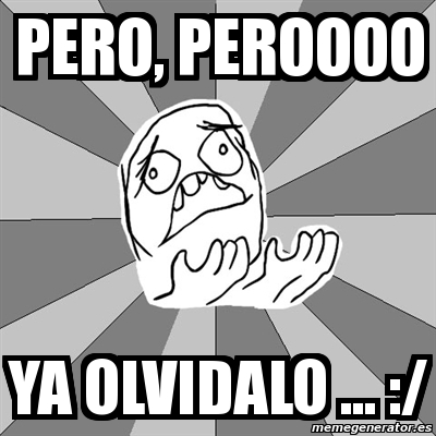 Meme Whyyy - pero, peroooo ya olvidalo ... :/ - 1572110