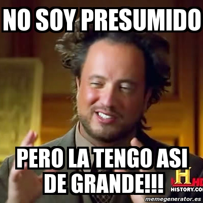 Meme Ancient Aliens - no soy presumido pero la tengo asi de grande ...