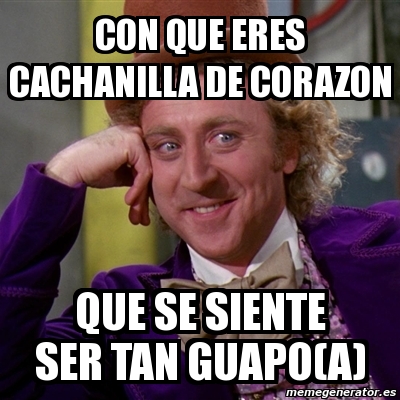 Meme Willy Wonka - con que eres cachanilla de corazOn que se siente ser ...