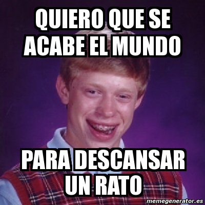 Meme Bad Luck Brian - quiero que se acabe el mundo para descansar un ...