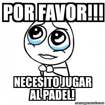 Meme Por favor - Por Favor!!! Necesito jugar al padel! - 1576300
