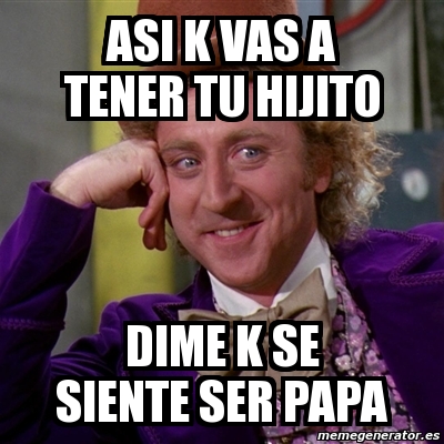 Meme Willy Wonka - asi k vas a tener tu hijito dime k se siente ser ...