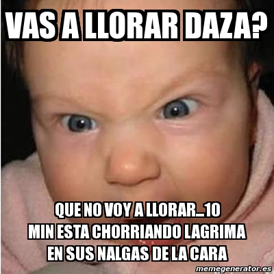 Meme Bebe furioso - VAS A LLORAR DAZA? QUE NO VOY A LLORAR...10 MIN ...