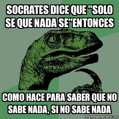 Meme Filosoraptor - socrates dice que "solo se que nada se"ENTONCES ...