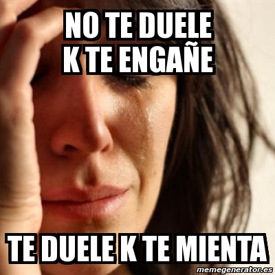Meme Problems - no te duele k te engaÃ±e te duele k te mienta - 1582046