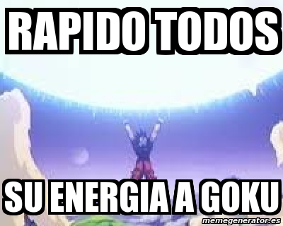 Meme Personalizado - rapido todos su energia a goku - 1583320