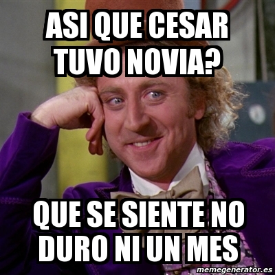 Meme Willy Wonka - Asi que cesar tuvo novia? que se siente no duro ni ...