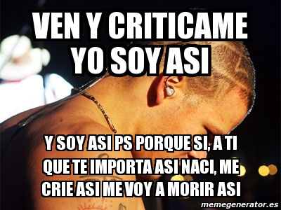 Meme Personalizado - ven y criticame yo soy asi y soy asi ps porque si ...