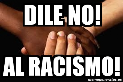 Meme Personalizado - Dile no! al racismo! - 1586154
