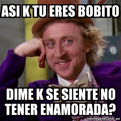 Meme Willy Wonka - ASI K TU ERES BOBITO DIME K SE SIENTE NO TENER ...
