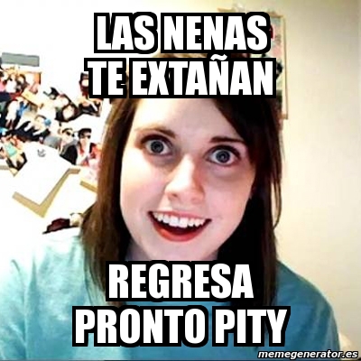 Meme Overly Attached Girlfriend - las nenas te extaÃ±an regresa pronto ...