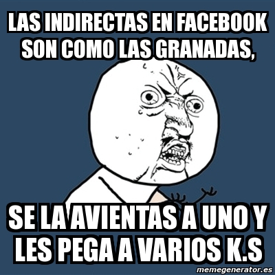 Meme Y U No - Las indirectas en facebook son como las granadas, se la ...