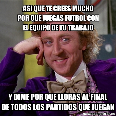 Meme Willy Wonka - ASI QUE TE CREES MUCHO POR QUE JUEGAS FUTBOL CON EL ...