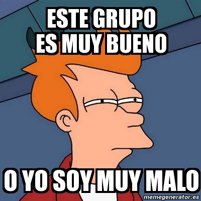 Meme Futurama Fry - este grupo es muy bueno o yo soy muy malo - 1593248