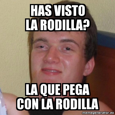 Meme Stoner Stanley - Has visto la rodilla? La que pega con la rodilla ...