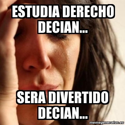 Meme Problems - estudia derecho decian... sera divertido decian ...