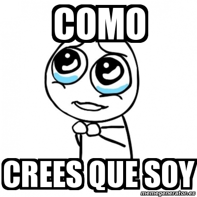 Meme Por favor - como crees que soy - 1596605