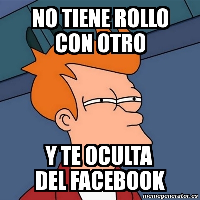 Meme Futurama Fry - No tiene rollo con otro y te oculta del facebook ...