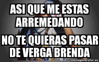 Meme Personalizado - asi que me estas arremedando no te quieras pasar ...