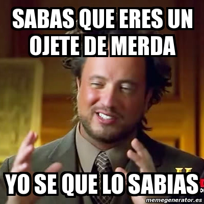 Meme Ancient Aliens - sabas que eres un ojete de merda yo se que lo ...