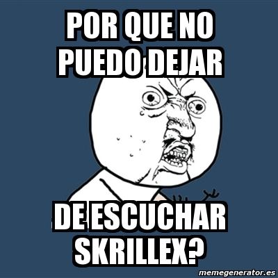 Meme Y U No - Por que no puedo dejar de Escuchar Skrillex? - 1063652
