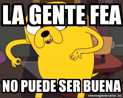 Meme Personalizado - la gente fea no puede ser buena - 1063775