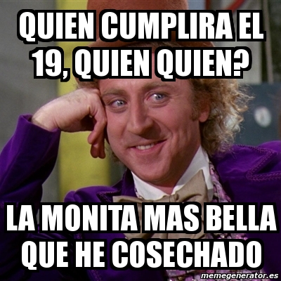 Meme Willy Wonka - quien cumplira el 19, quien quien? la monita mas ...