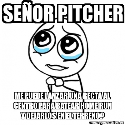 Meme Por favor - seÃ±or pitcher me puede lanzar una recta al centro ...