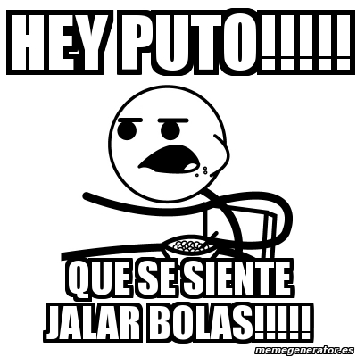 Meme Cereal Guy - hey puto!!!!! que se siente jalar bolas!!!!! - 1065583