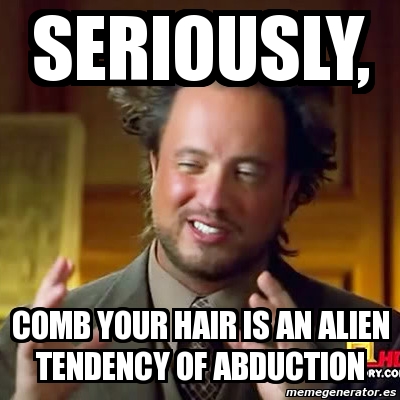 Meme Ancient Aliens - SERIOUSLY, comb your hair is an alien tendency of ...