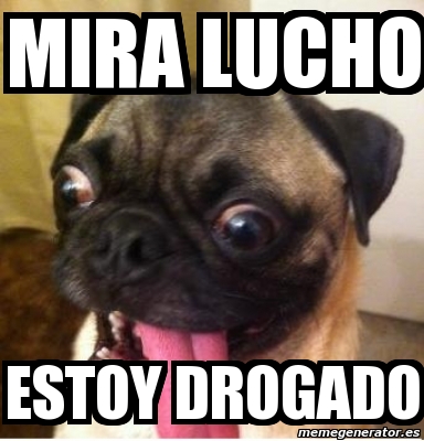 Meme Personalizado - mira lucho estoy drogado - 1065764