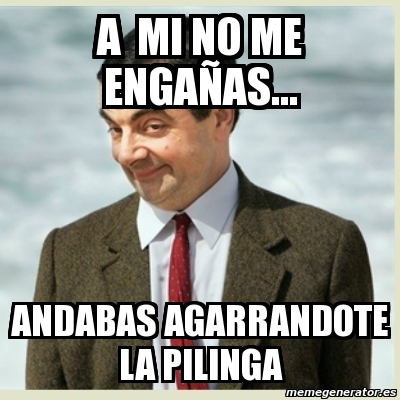 Meme Mr Bean - a mi no me engaÃ±as... andabas agarrandote la pilinga ...