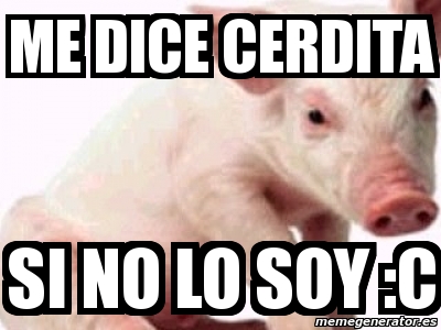 Meme Personalizado - me dice cerdita si no lo soy :c - 1066395