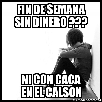 Meme First World Problems - fin de semana sin dinero ??? ni con caca en ...