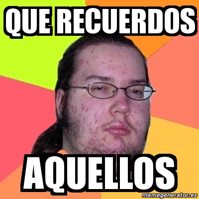 Meme Friki - que recuerdos aquellos - 1068601