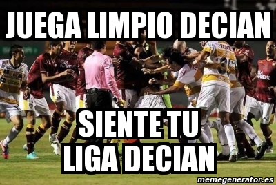 Meme Personalizado - Juega limpio decian siente tu liga decian - 1600147