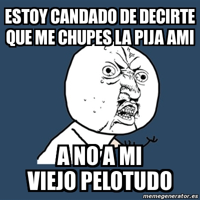Meme Y U No - ESTOY CANDADO DE DECIRTE QUE ME CHUPES LA PIJA AMI A NO A ...