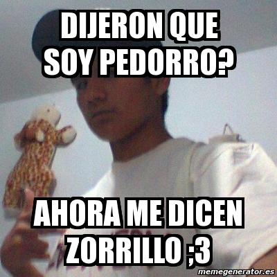 Meme Personalizado - Dijeron que soy pedorro? AHORA ME DICEN ZORRILLO ...