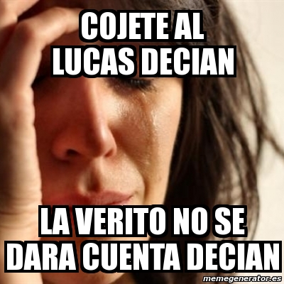 Meme Problems - Cojete al lucas decian la verito no se dara cuenta ...