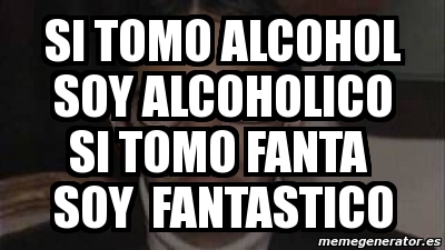 Meme Personalizado - si tomo alcohol soy alcoholico si tomo fanta soy ...