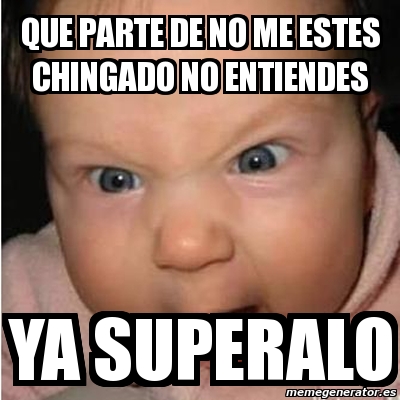Meme Bebe furioso - que parte de no me estes chingado no entiendes ya ...