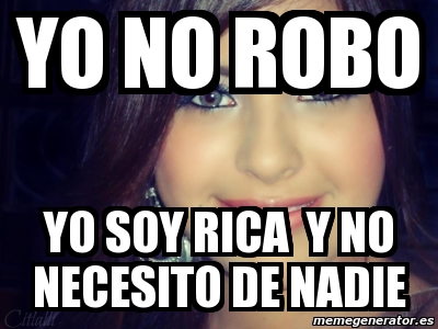 Meme Personalizado - yo no robo yo soy rica y no necesito de nadie ...