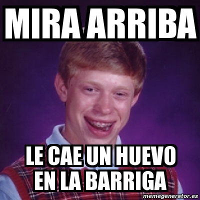 Meme Bad Luck Brian - Mira arriba LE CAE UN HUEVO EN LA BARRIGA - 1617850