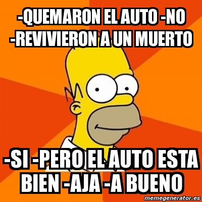Meme Homer - -Quemaron el auto -no -revivieron a un muerto -si -pero el ...