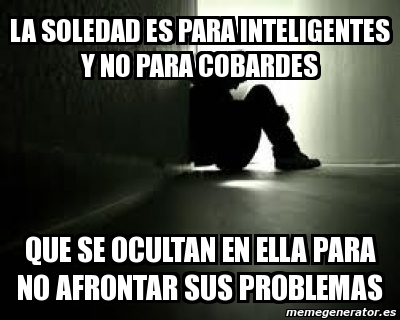 Meme Personalizado - la soledad es para inteligentes y no para cobardes ...