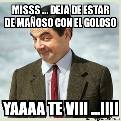 Meme Mr Bean - Misss ... deja de estar de maÃ±oso con el goloso yaaaa ...
