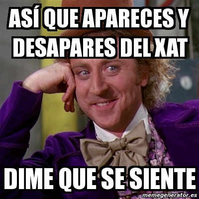 Meme Willy Wonka - ASÃ que apareces y desapares del xat dime que se ...